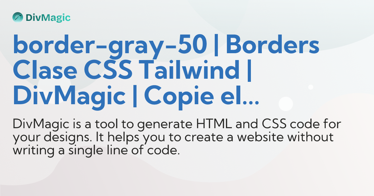 border-gray-50 | Borders Clase CSS Tailwind | DivMagic | Copie el diseño de cualquier sitio web